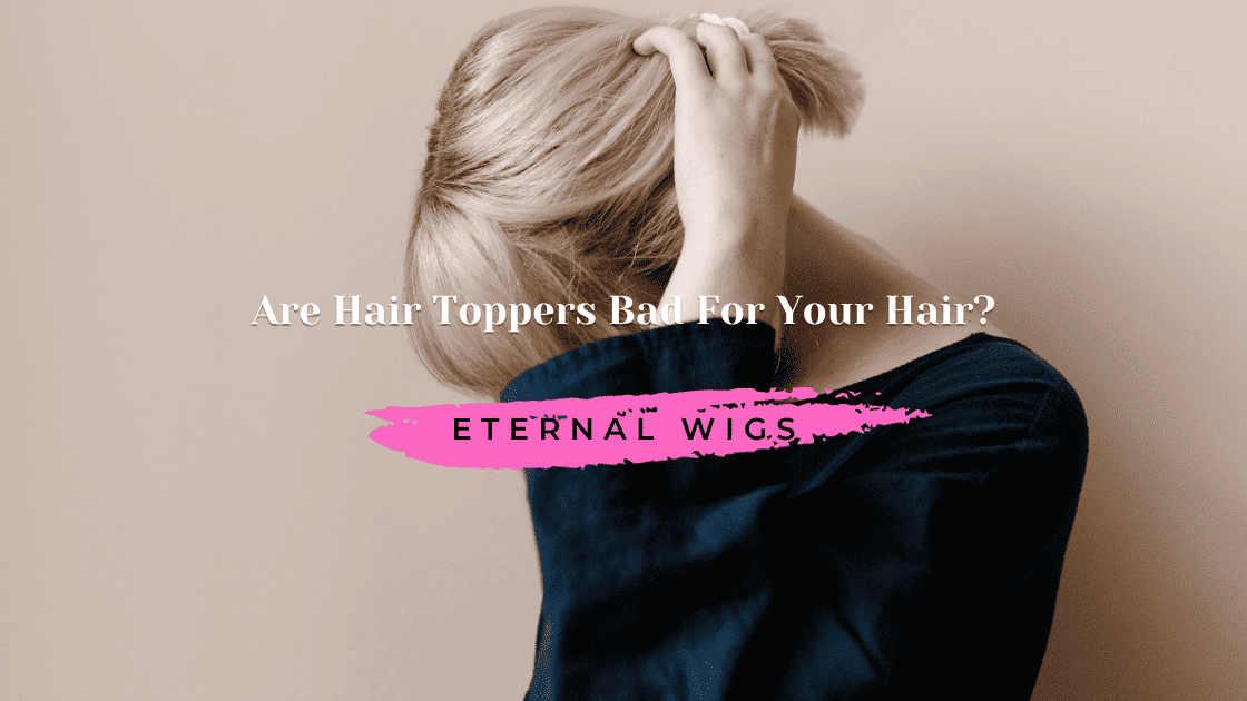 Are Hair Toppers Bad For Your Hair? – Eternal Wigs UK